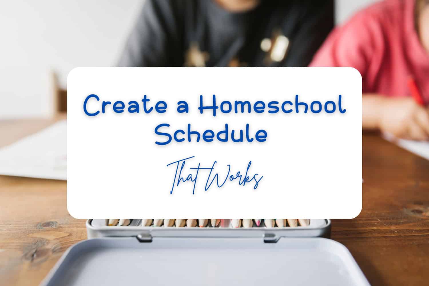 9 Tips to Creating a Homeschool Schedule For Families - Home Learners Hub